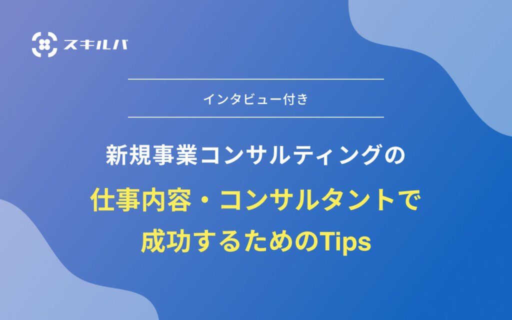 新規事業コンサルティングの仕事内容とは?コンサルタントで独立して成功するためのtips【インタビュー付き】 スキルバアカデミー